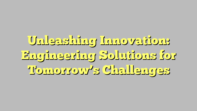 Unleashing Innovation: Engineering Solutions for Tomorrow's Challenges ... Unleashing Innovation: Engineering Solutions for Tomorrow's Challenges ...
